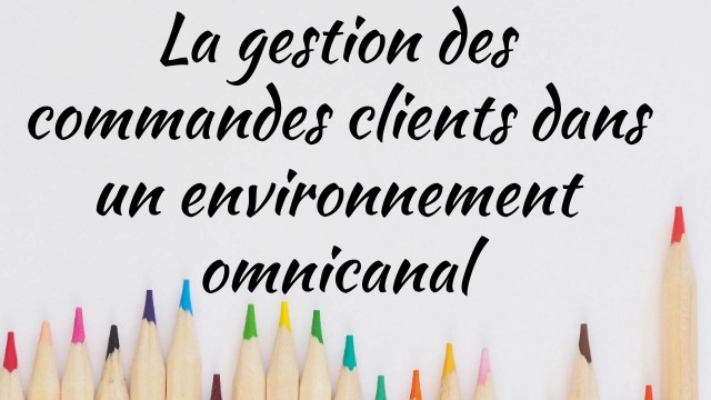 La gestion des commandes clients dans un environnement omnicanal