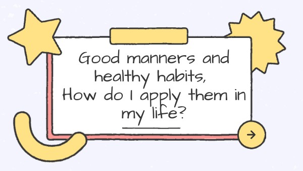 Good manners and healthy habits, how do I apply them in my life?