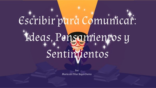Escribir para Comunicar: Ideas, Pensamientos y Sentimientos | Genially