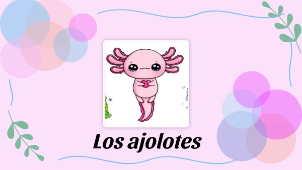 Los ajolotes | Genially