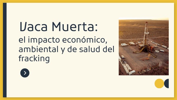 Vaca Muerta: el impacto económico, ambiental y de salud del fracking | Genially