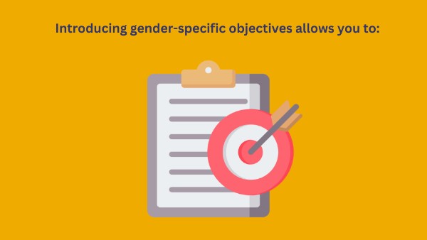 Introducing gender-specific objectives allows you to: