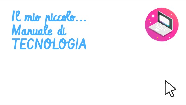 Il mio piccolo Manuale di TECNOLOGIA | Genially