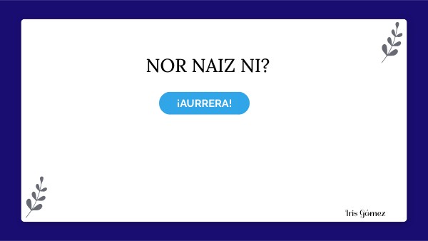 nor naiz ni | Genially