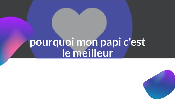 mon papi le meilleure, mais pourquoi? | Genially
