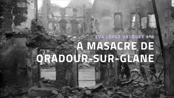 A MASACRE DE ORADOUR-SUR-GLANE | Genially